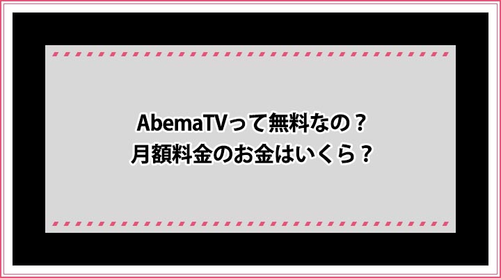 アベマって無料なの？お金はかかる？AbemaTVの月額料金はいくら？